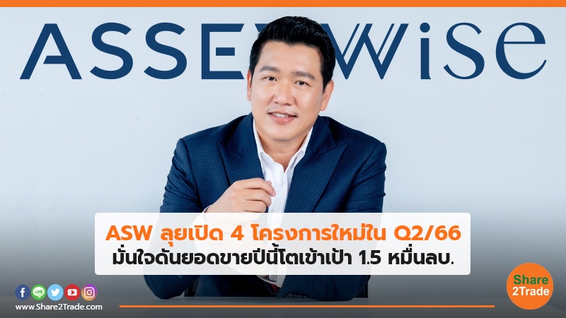 ASW ลุยเปิด 4 โครงการใหม่ใน Q2/66 มั่นใจดันยอดขายปีนี้โตเข้าเป้า 1.5 หมื่นลบ. | Share2Trade